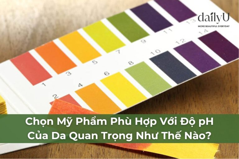 Chọn Mỹ Phẩm Phù Hợp Với Độ pH Của Da Quan Trọng Như Thế Nào? - Mỹ Phẩm DailyU